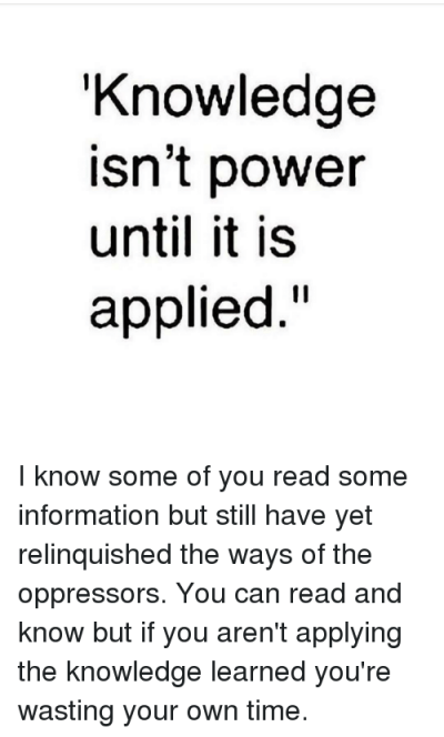 'Knowledge is not power, applied knowledge is power'- Paul Chek